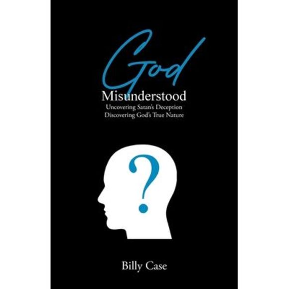 Billy Case | Other | God Misunderstood Uncovering Satans Deception Discovering Gods True Nature ...